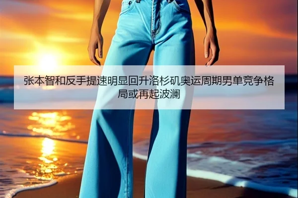 张本智和反手提速明显回升洛杉矶奥运周期男单竞争格局或再起波澜 - 斗球体育
